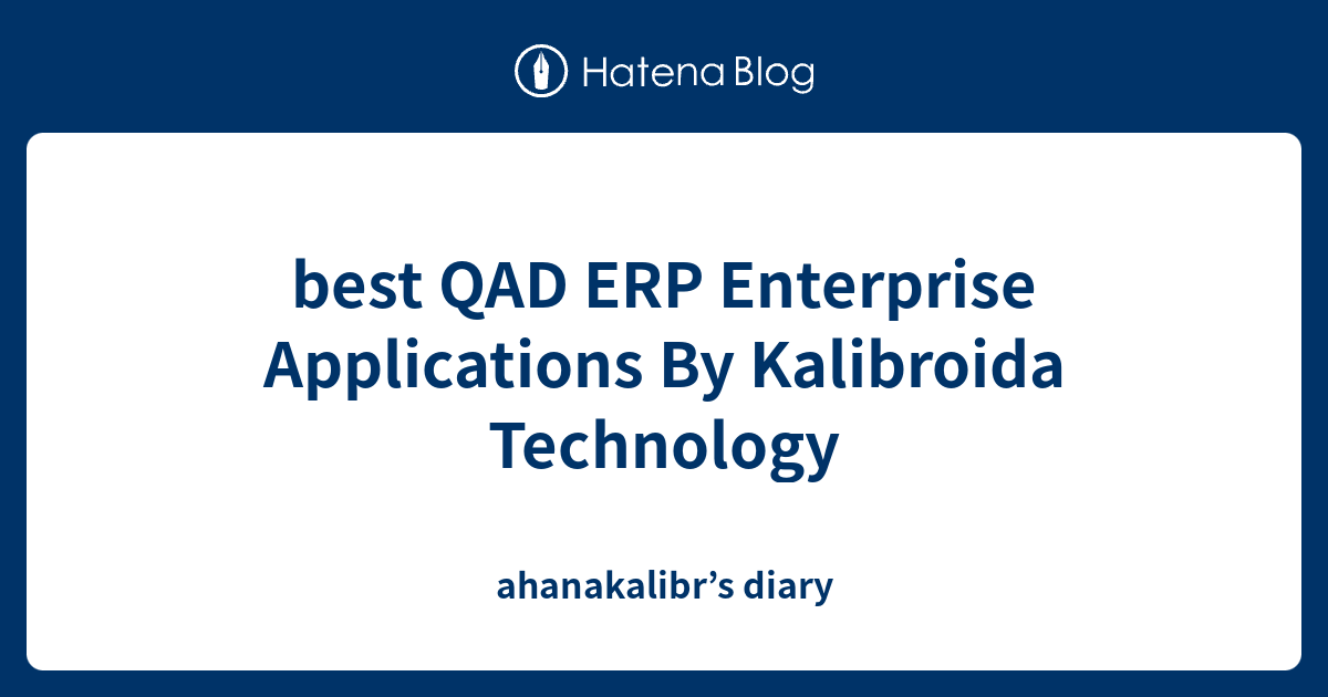 best QAD ERP Enterprise Applications By Kalibroida Technology ...
