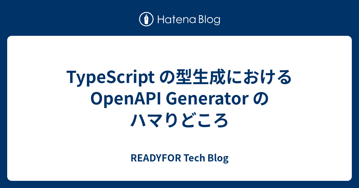 TypeScript の型生成における OpenAPI Generator のハマりどころ - READYFOR Tech Blog