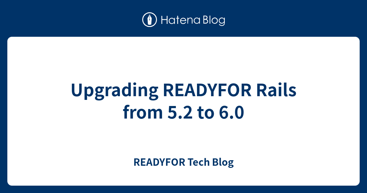 Upgrading READYFOR Rails from 5.2 to 6.0 - READYFOR Tech Blog