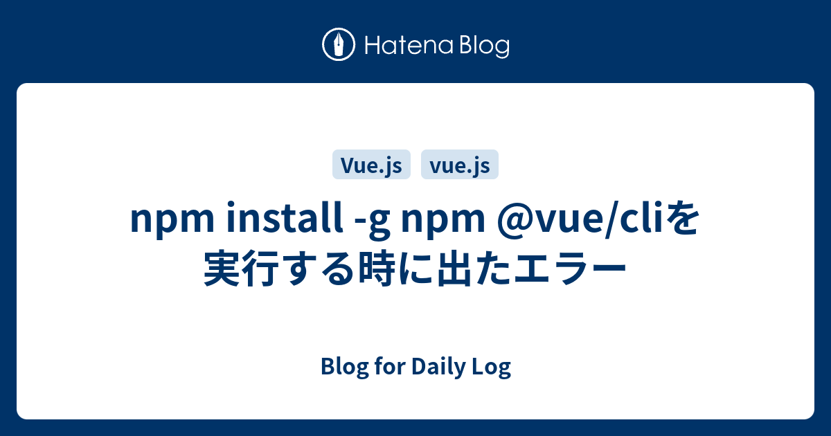 npm install -g npm @vue/cliを実行する時に出たエラー - Blog for Daily Log