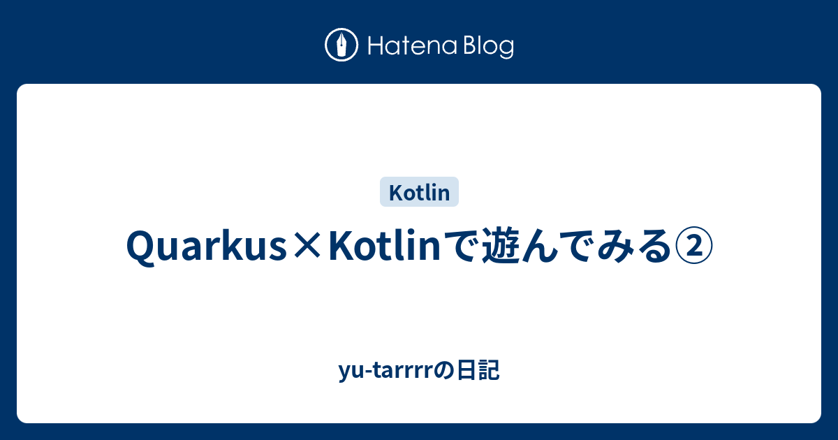 Quarkus×Kotlinで遊んでみる② - yu-tarrrrの日記