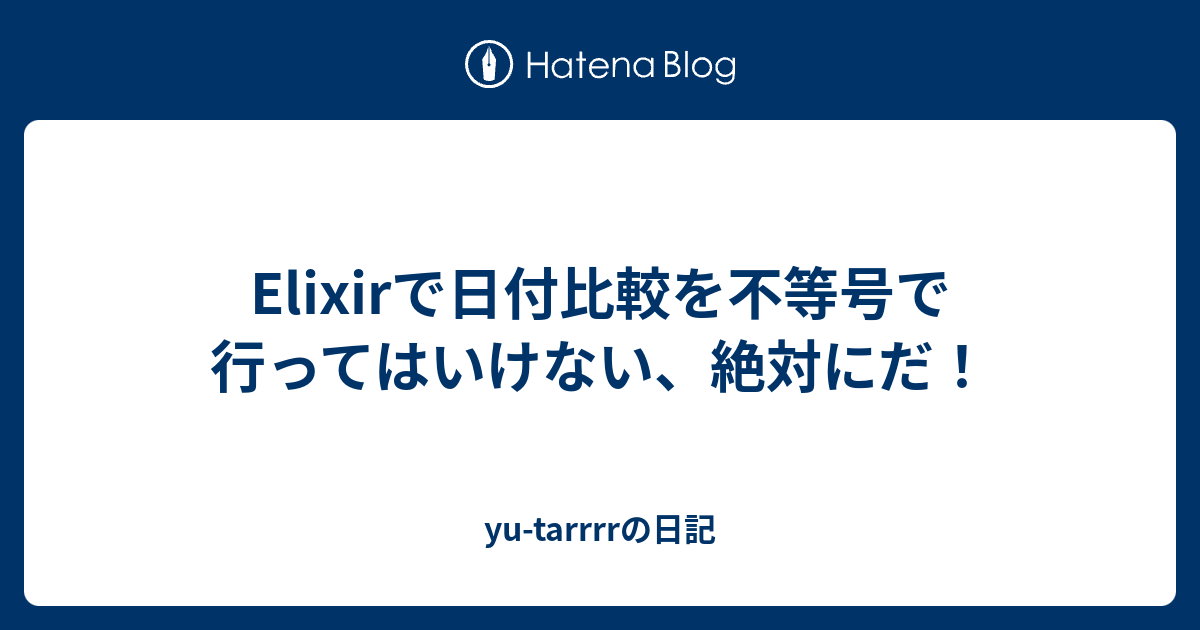 Elixirで日付比較を不等号で行ってはいけない、絶対にだ！ - yu-tarrrrの日記