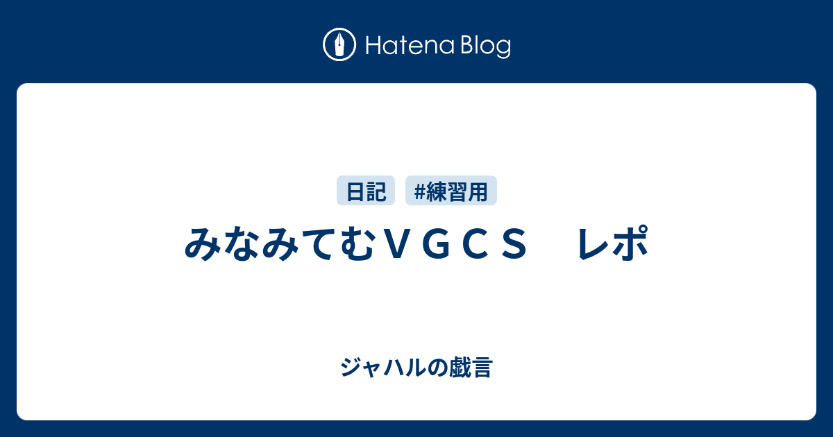 みなみてむVGCS レポ - ジャハルの戯言