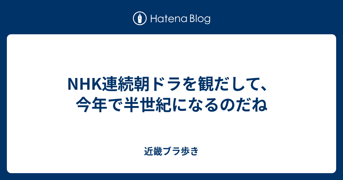 NHK連続朝ドラを観だして、今年で半世紀になるのだね - 近畿ブラ歩き