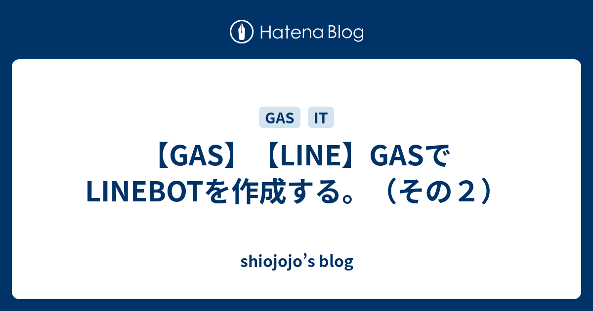 【GAS】【LINE】GASでLINEBOTを作成する。（その2） - shiojojo’s blog