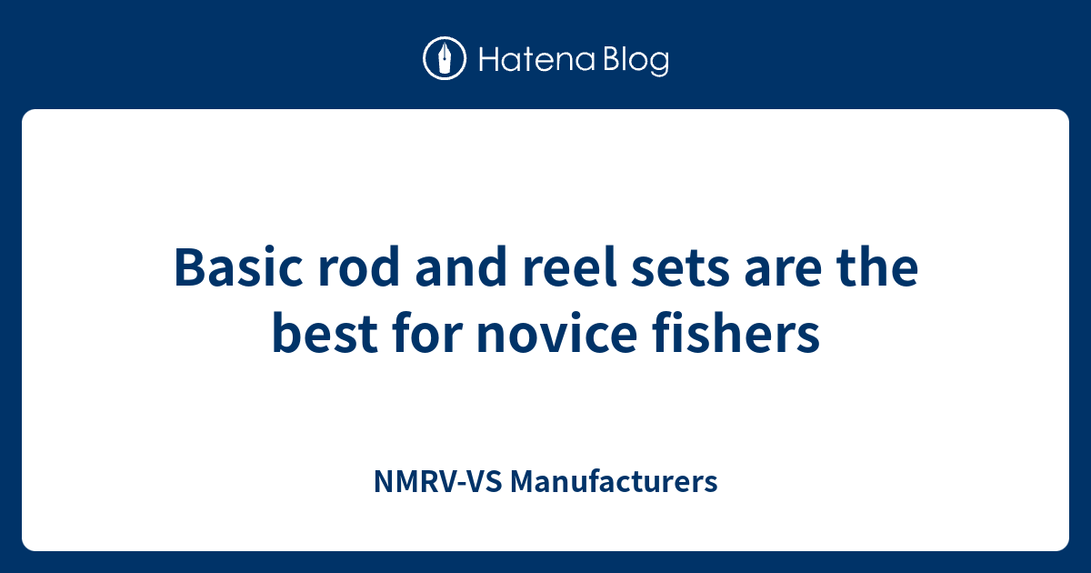 Basic rod and reel sets are the best for novice fishers - NMRV-VS ...
