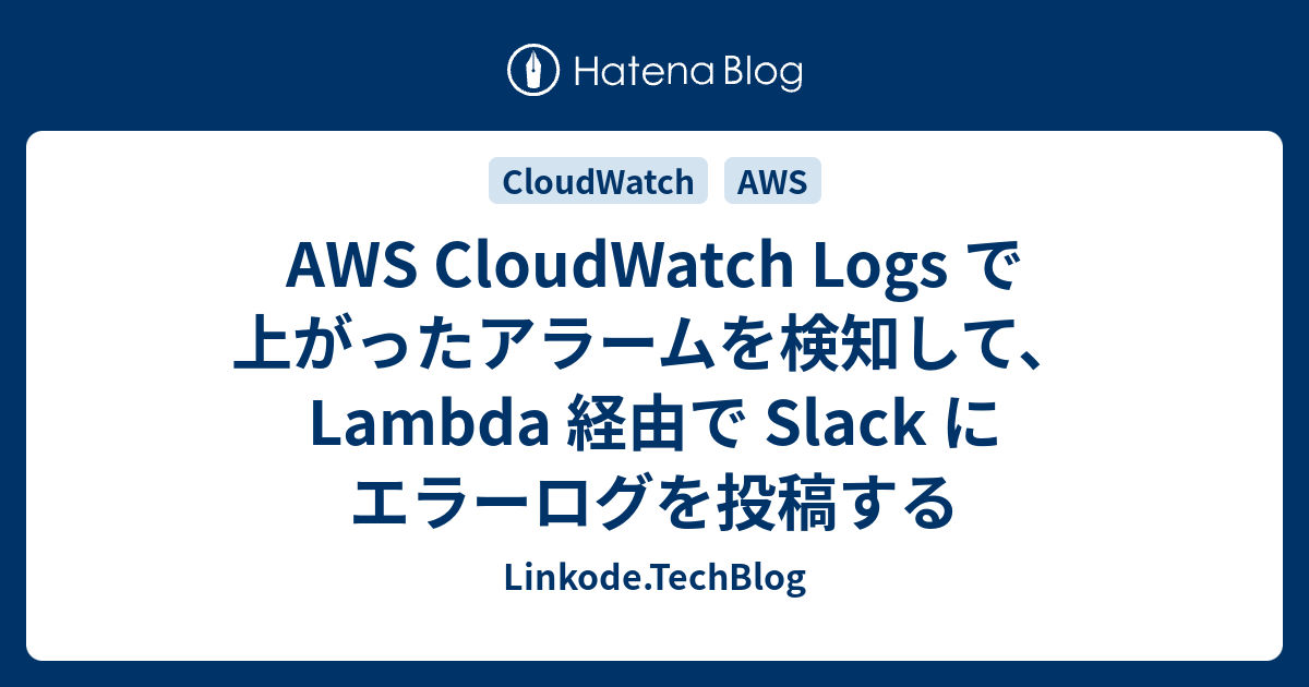 AWS CloudWatch Logs で上がったアラームを検知して、Lambda 経由で Slack にエラーログを投稿する - Linkode.TechBlog
