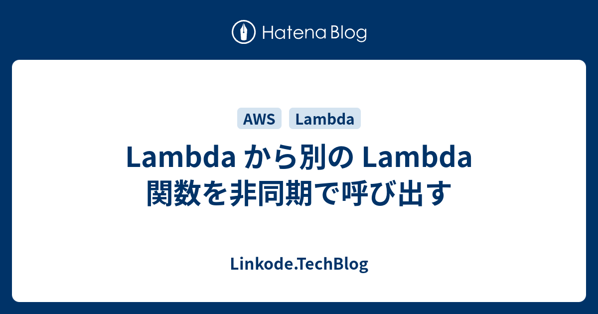 Lambda から別の Lambda 関数を非同期で呼び出す - Linkode.TechBlog