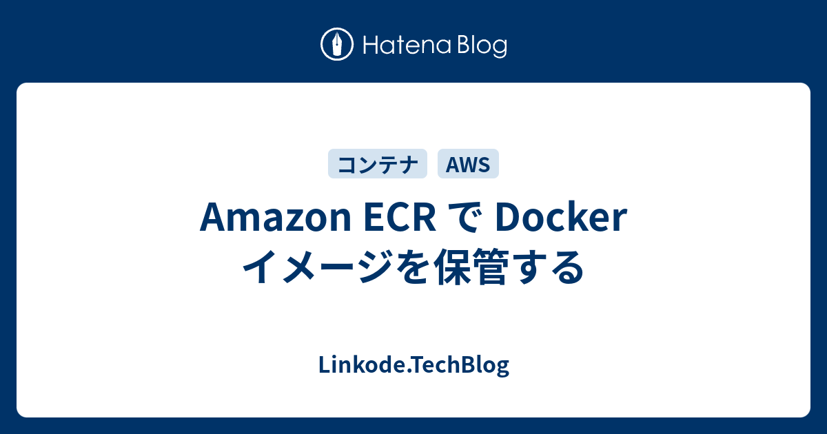 Amazon ECR で Docker イメージを保管する - Linkode.TechBlog