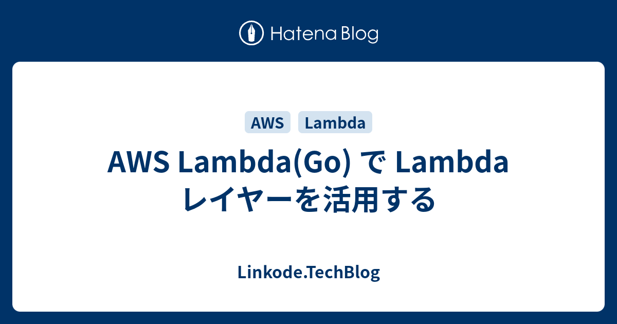 AWS Lambda(Go) で Lambda レイヤーを活用する - Linkode.TechBlog