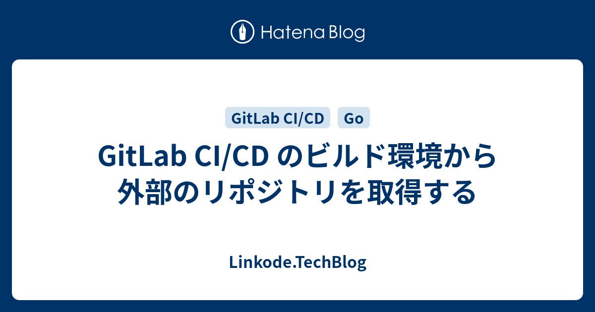 GitLab CI/CD のビルド環境から外部のリポジトリを取得する - Linkode.TechBlog