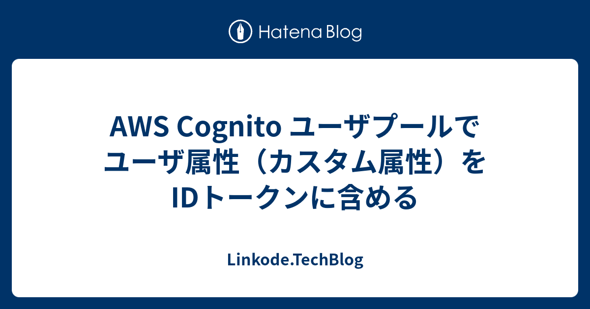 AWS Cognito ユーザプールでユーザ属性（カスタム属性）をIDトークンに含める - Linkode.TechBlog