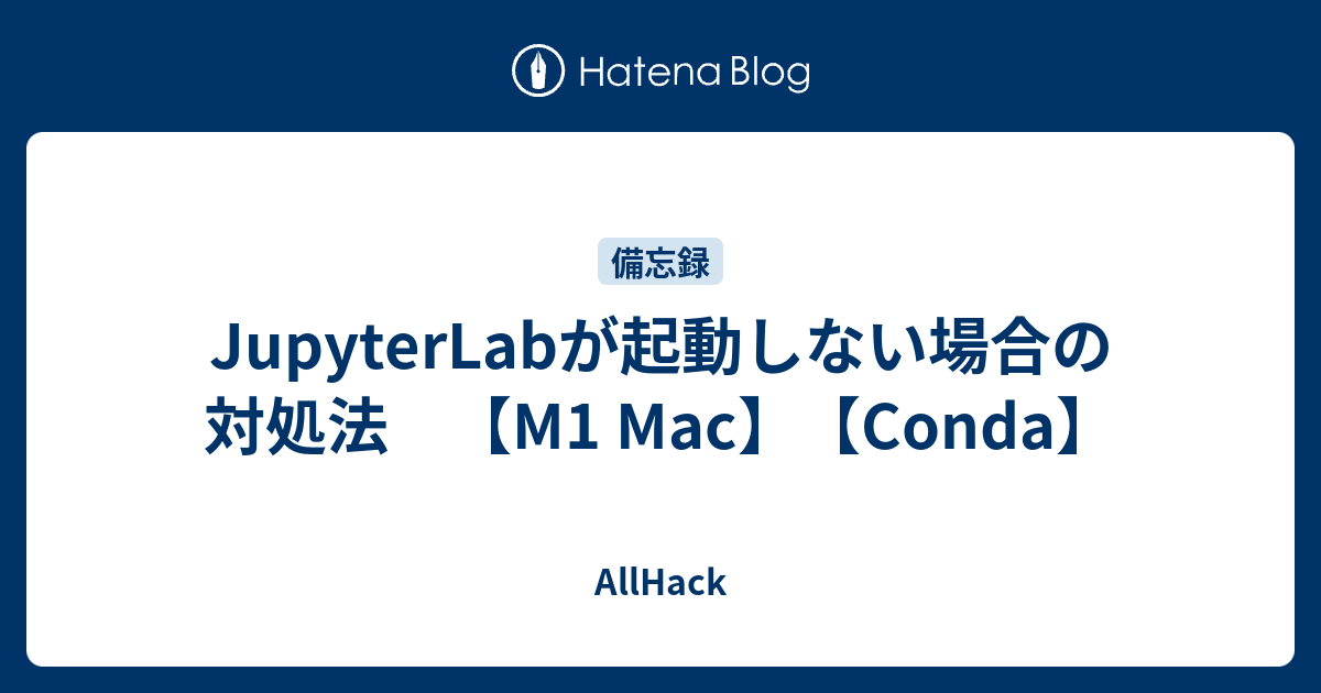 JupyterLabが起動しない場合の対処法 【M1 Mac】【Conda】 - AllHack