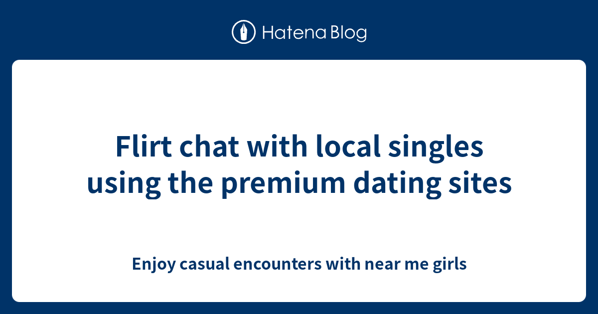 Flirt chat with local singles using the premium dating sites - Enjoy ...