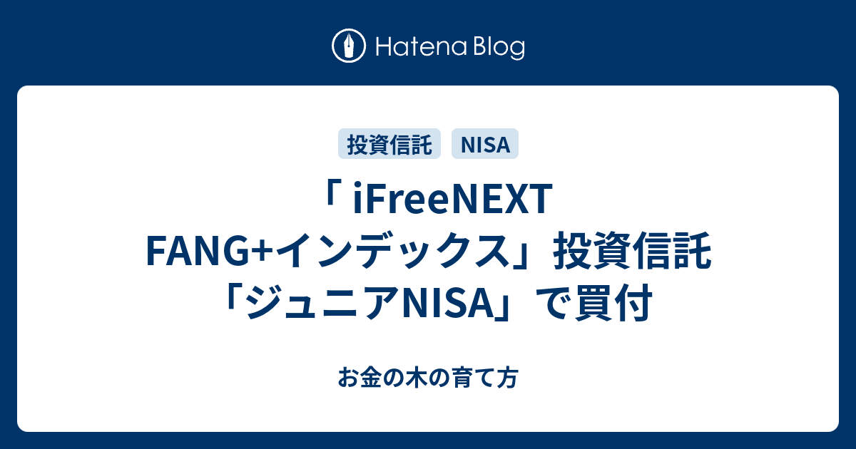 iFreeNEXT FANG+インデックス」投資信託 「ジュニアNISA」で買付 - お金の木の育て方