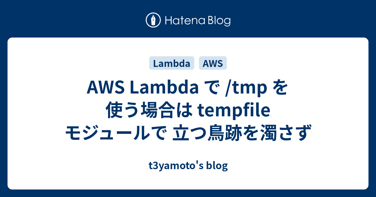 AWS Lambda で /tmp を使う場合は tempfile モジュールで 立つ鳥跡を濁さず - t3yamoto's blog