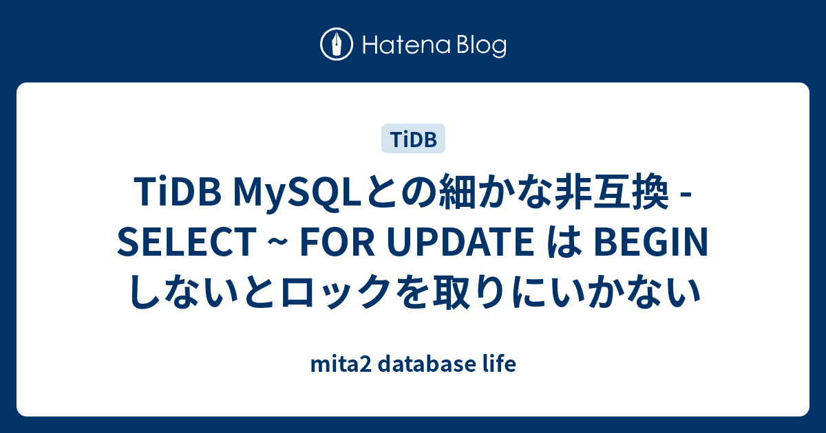 TiDB MySQLとの細かな非互換 - SELECT ~ FOR UPDATE は BEGIN しないとロックを取りにいかない - mita2 database life