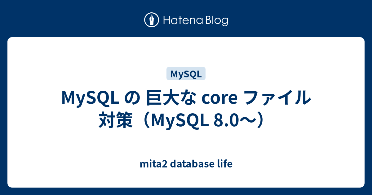 MySQL の 巨大な core ファイル 対策（MySQL 8.0〜） - mita2 database life