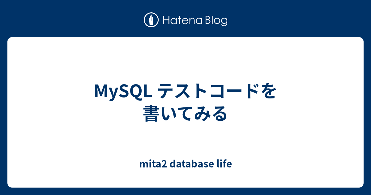 MySQL テストコードを書いてみる - mita2 database life