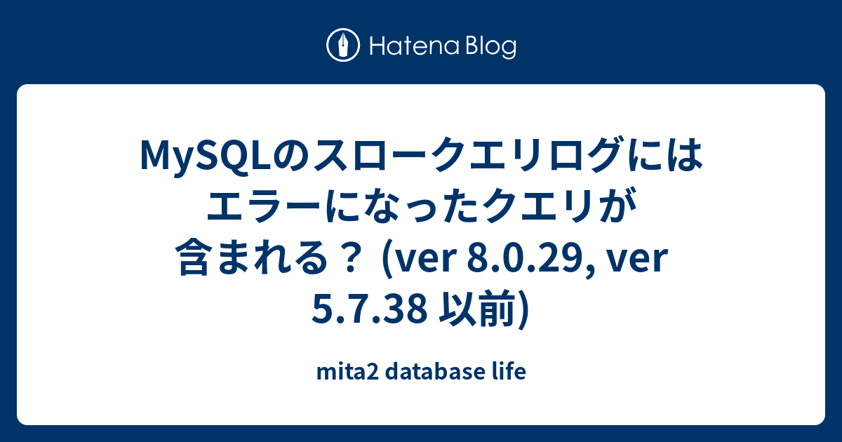 MySQLのスロークエリログにはエラーになったクエリが含まれる？ (ver 8.0.29, ver 5.7.38 以前) - mita2 database life