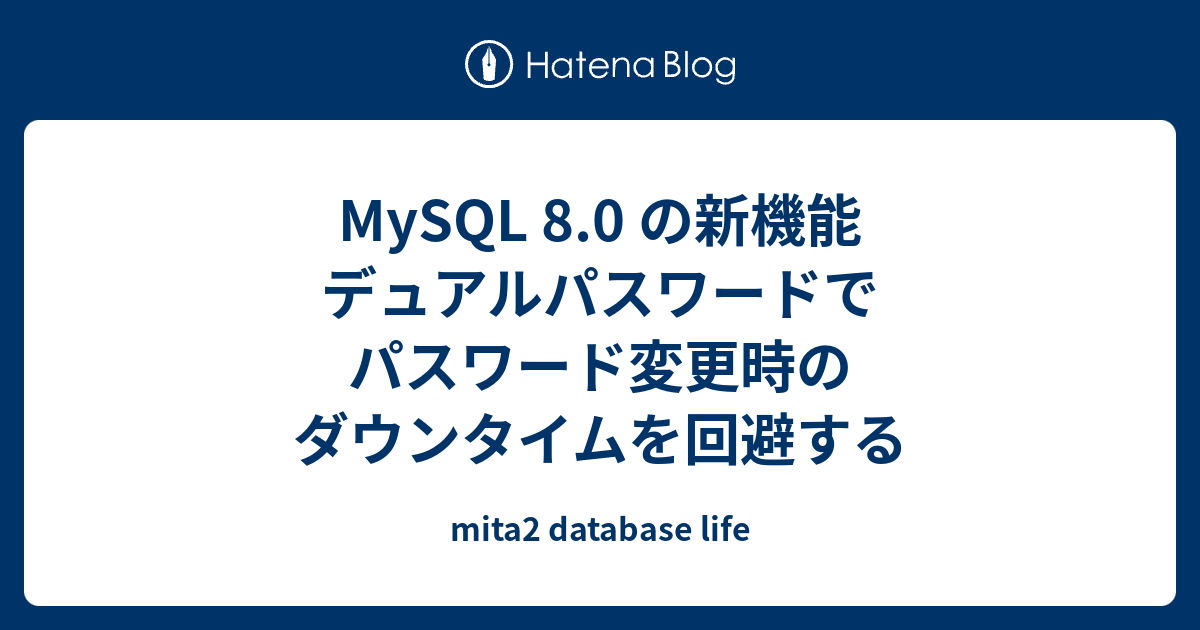 MySQL 8.0 の新機能 デュアルパスワードでパスワード変更時のダウンタイムを回避する - mita2 database life