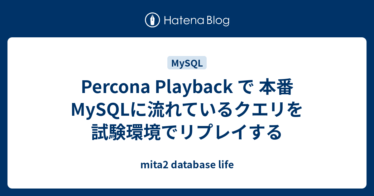 Percona Playback で 本番 MySQLに流れているクエリを試験環境でリプレイする - mita2 database life