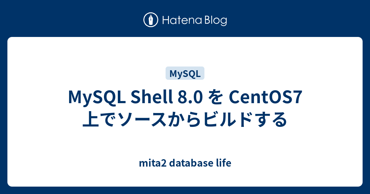 MySQL Shell 8.0 を CentOS7 上でソースからビルドする - mita2 database life