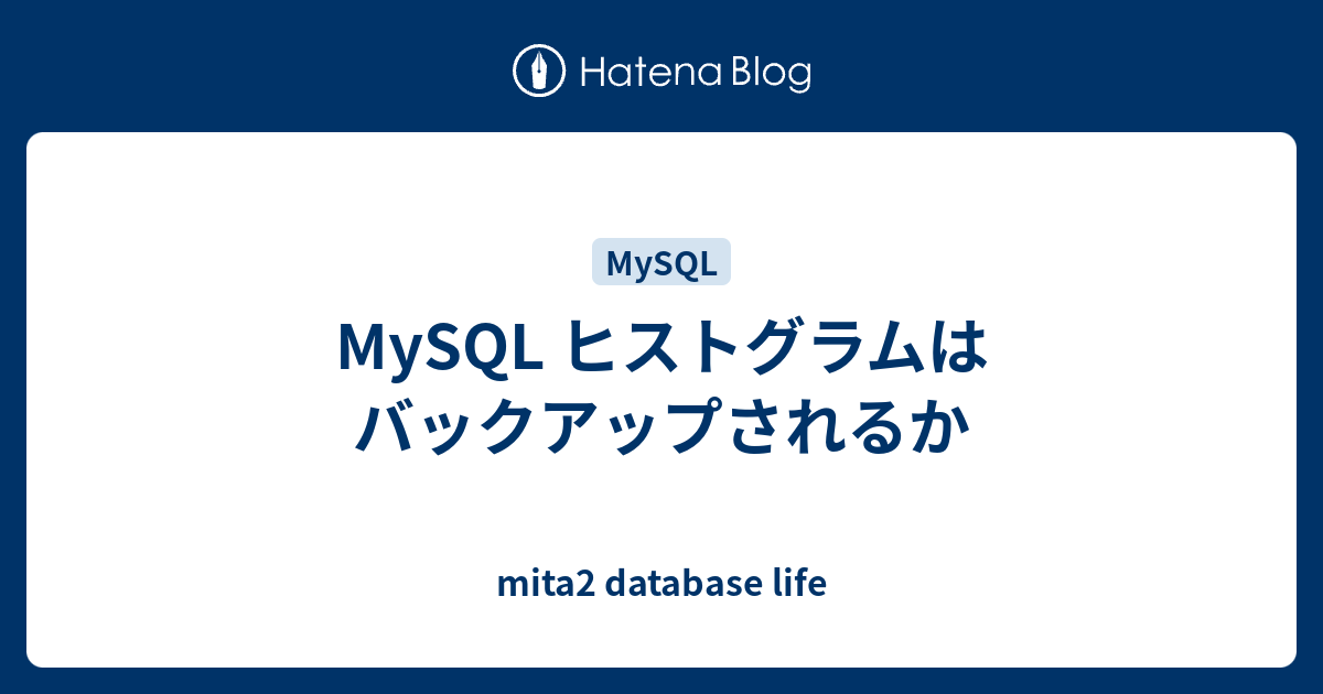 MySQL ヒストグラムはバックアップされるか - mita2 database life