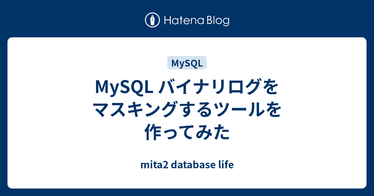 MySQL バイナリログをマスキングするツールを作ってみた - mita2 database life