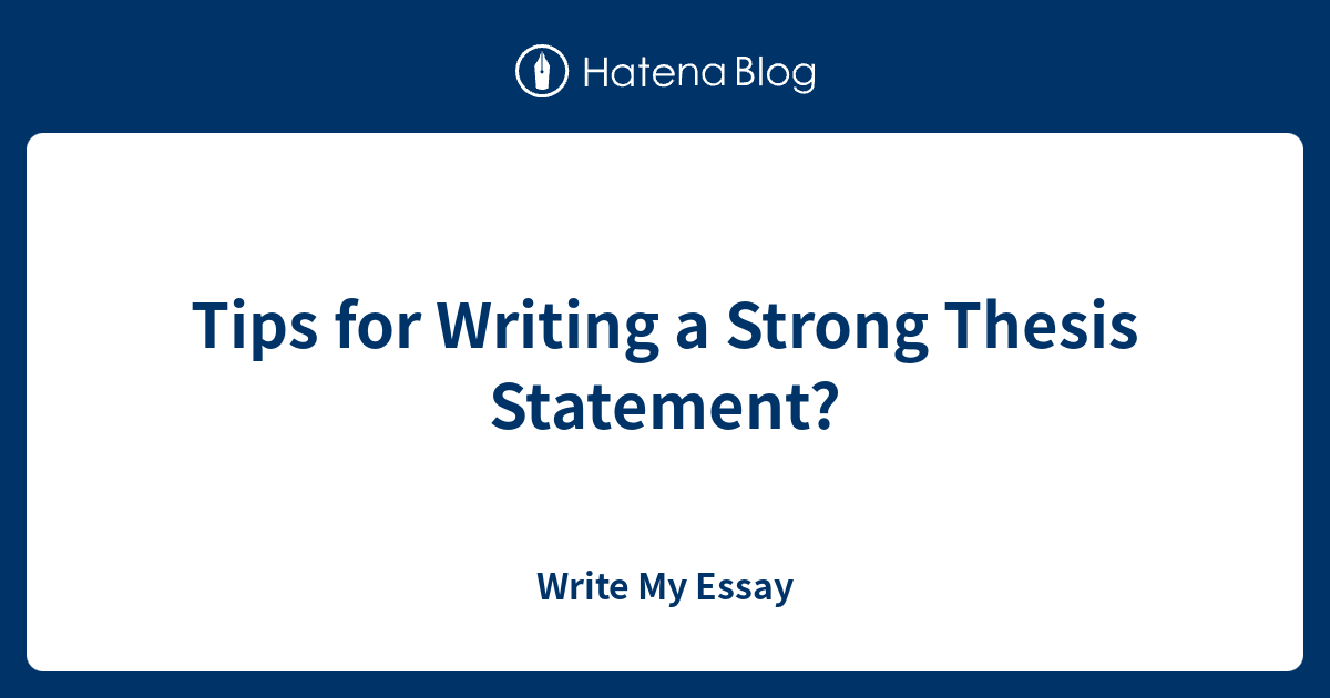 Tips for Writing a Strong Thesis Statement? - Write My Essay