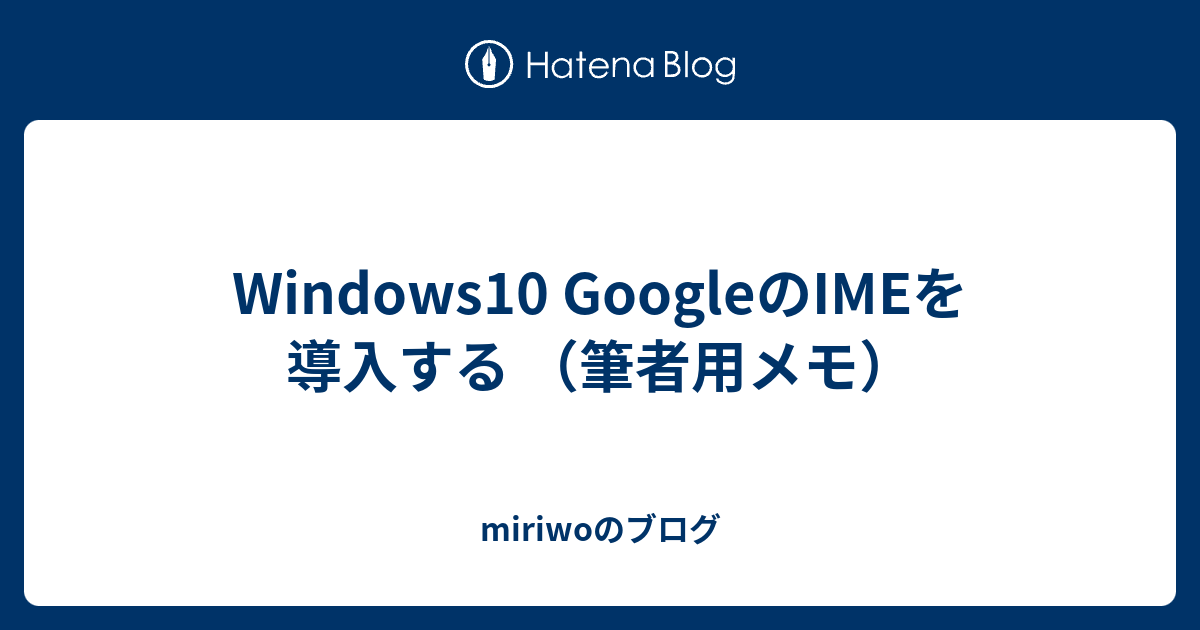 Windows10 GoogleのIMEを導入する （筆者用メモ） - miriwoのブログ