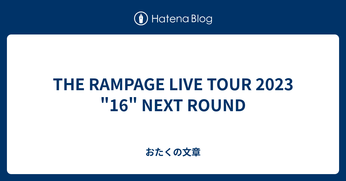 THE RAMPAGE LIVE TOUR 2023 "16" NEXT ROUND - おたくの文章