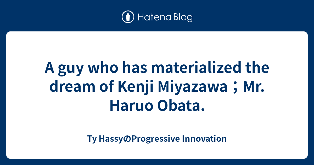 A guy who has materialized the dream of Kenji Miyazawa；Mr. Haruo Obata ...