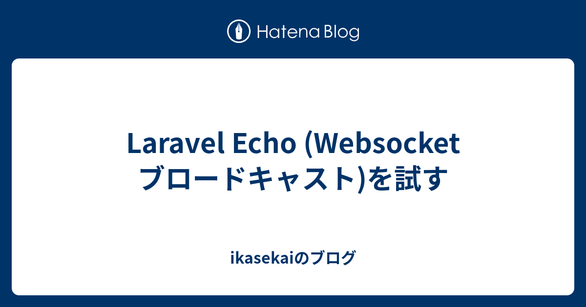 Laravel Echo (Websocket ブロードキャスト)を試す - ikasekaiのブログ