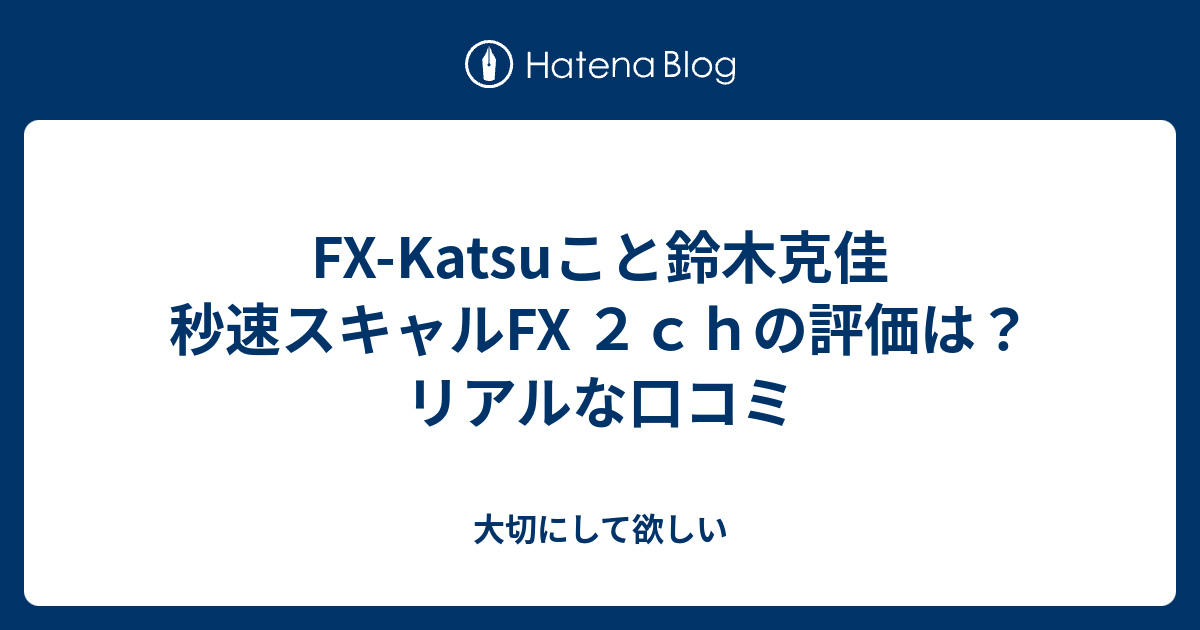 FX-Katsuこと鈴木克佳 秒速スキャルFX 2chの評価は？リアルな口コミ - 大切にして欲しい
