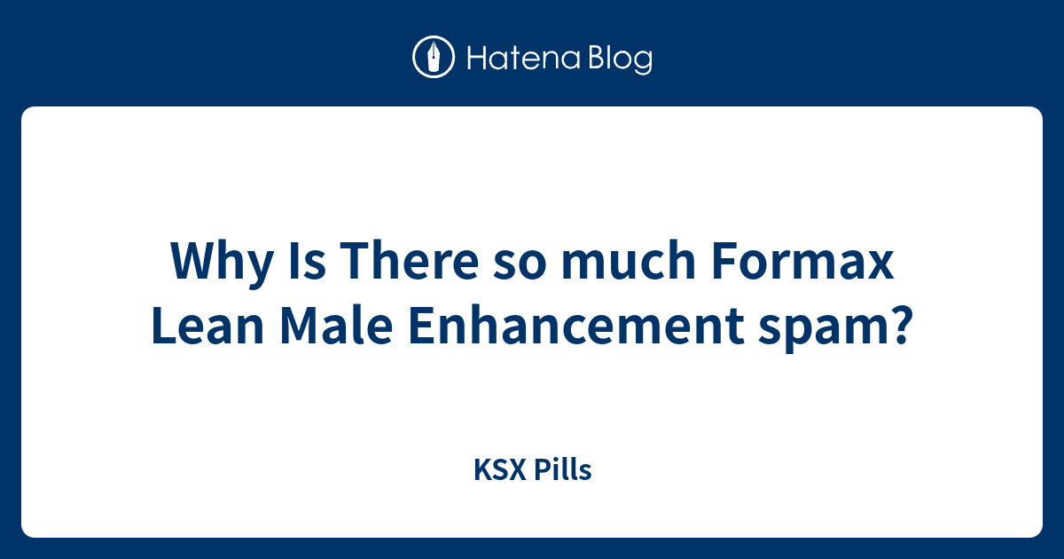 Why Is There so much Formax Lean Male Enhancement spam? - KSX Pills