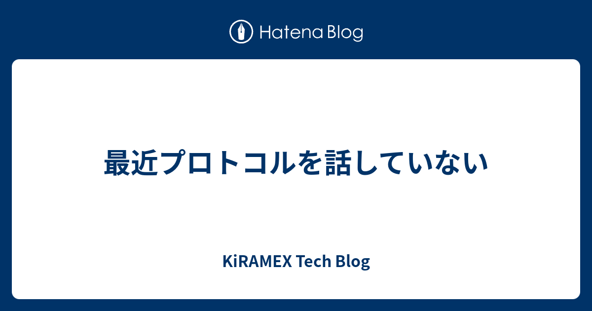 最近プロトコルを話していない - KiRAMEX Tech Blog