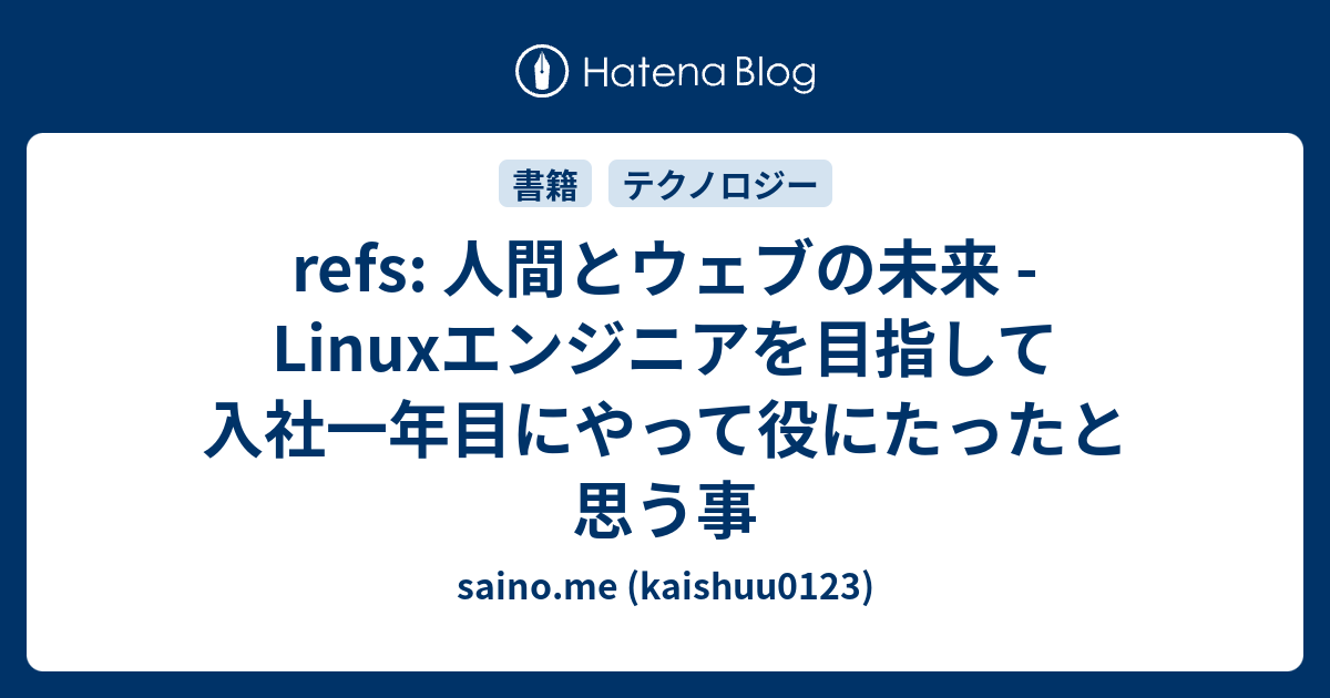refs: 人間とウェブの未来 - Linuxエンジニアを目指して入社一年目にやって役にたったと思う事 - saino.me ...