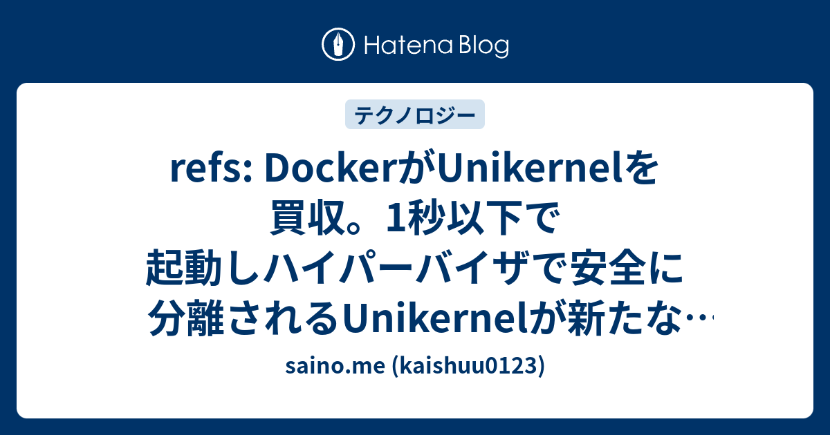 refs: DockerがUnikernelを買収。1秒以下で起動しハイパーバイザで安全に分離されるUnikernelが新たなコンテナの仲間入り - saino.me (kaishuu0123)