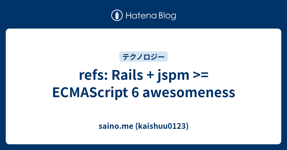 refs: Rails + jspm >= ECMAScript 6 awesomeness - saino.me (kaishuu0123)