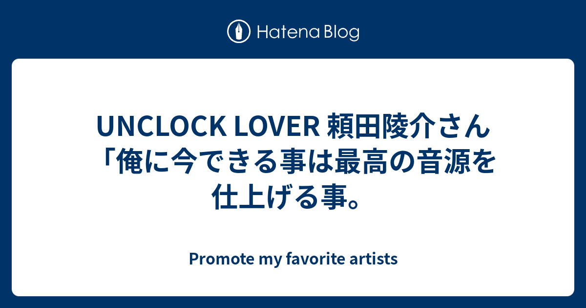 UNCLOCK LOVER 頼田陵介さん「俺に今できる事は最高の音源を仕上げる事。 - Promote my favorite artists