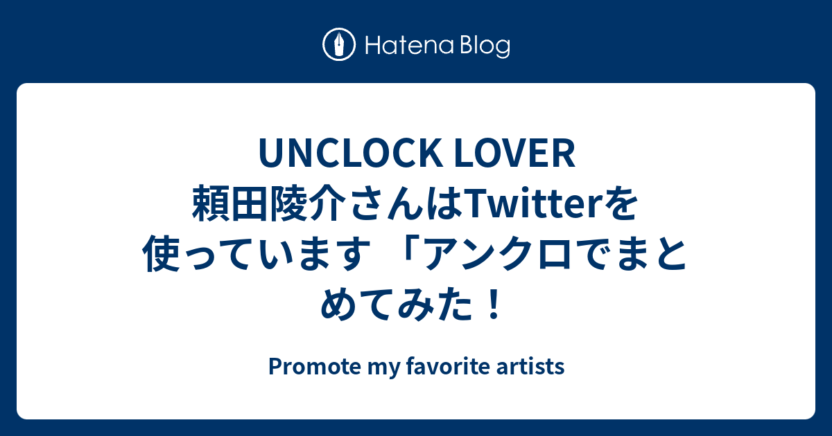 UNCLOCK LOVER 頼田陵介さんはTwitterを使っています 「アンクロでまとめてみた！ - Promote my favorite artists