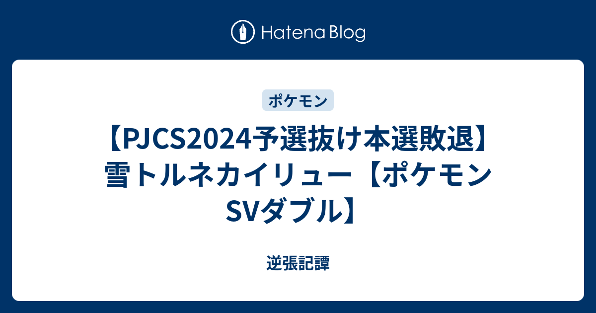 【PJCS2024予選抜け本選敗退】雪トルネカイリュー【ポケモンSVダブル】 - 逆張記譚