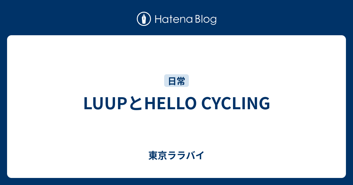 LUUPとHELLO CYCLING - 東京ララバイ