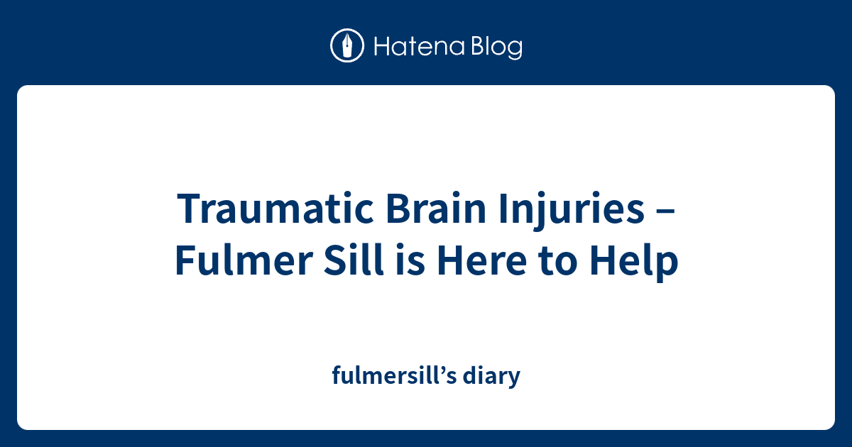 Traumatic Brain Injuries – Fulmer Sill is Here to Help - fulmersill’s diary