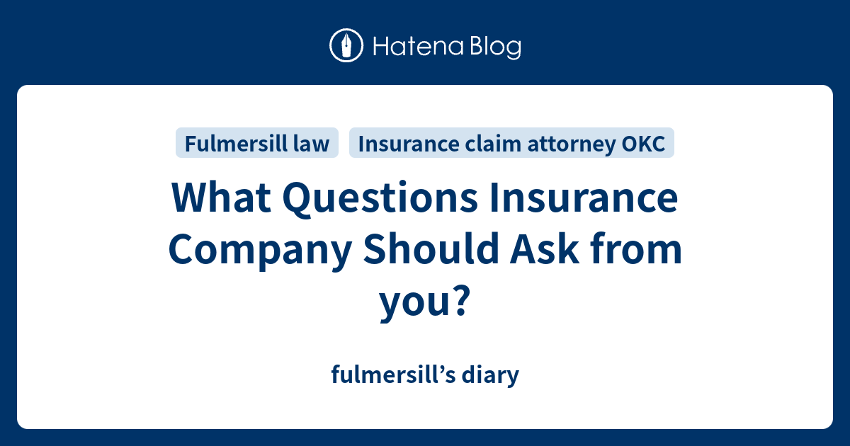 What Questions Insurance Company Should Ask from you? - fulmersill’s diary