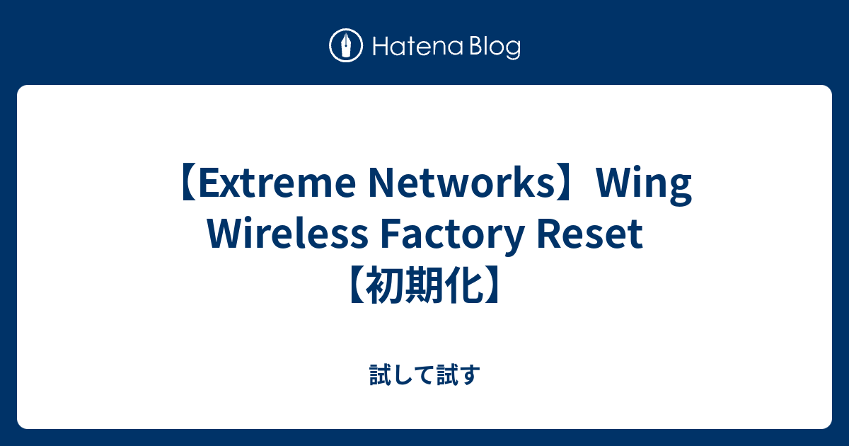 【Extreme Networks】Wing Wireless Factory Reset【初期化】 - 試して試す