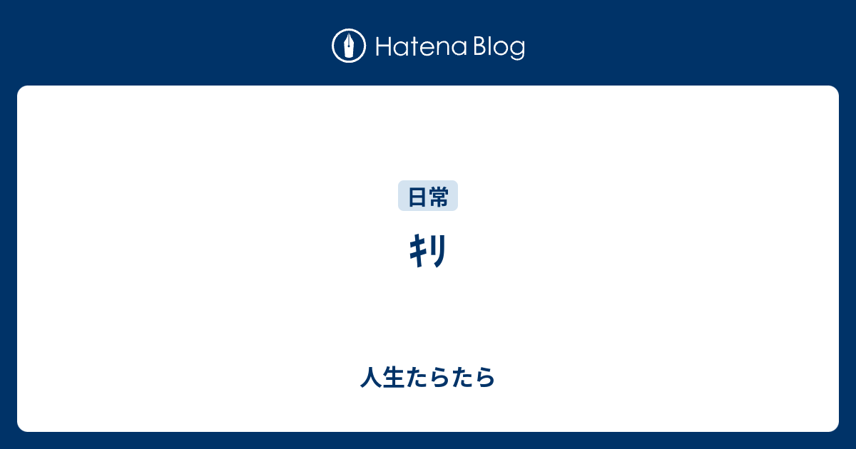 ｷﾘ - 人生たらたら