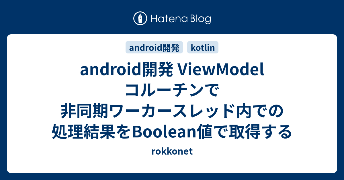 android開発 ViewModel コルーチンで非同期ワーカースレッド内での処理結果をBoolean値で取得する - rokkonet