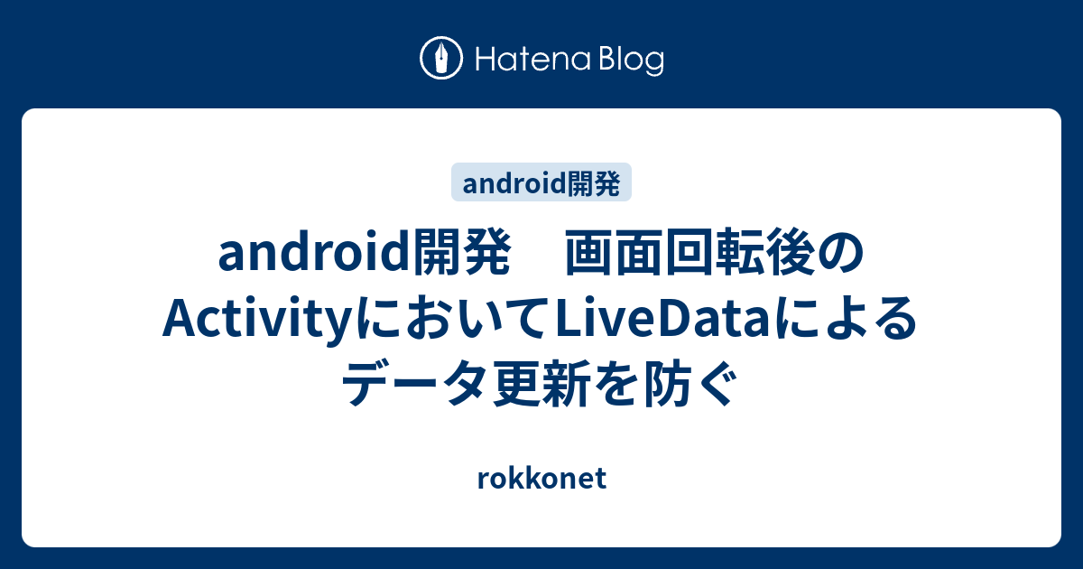 android開発 画面回転後のActivityにおいてLiveDataによるデータ更新を防ぐ - rokkonet